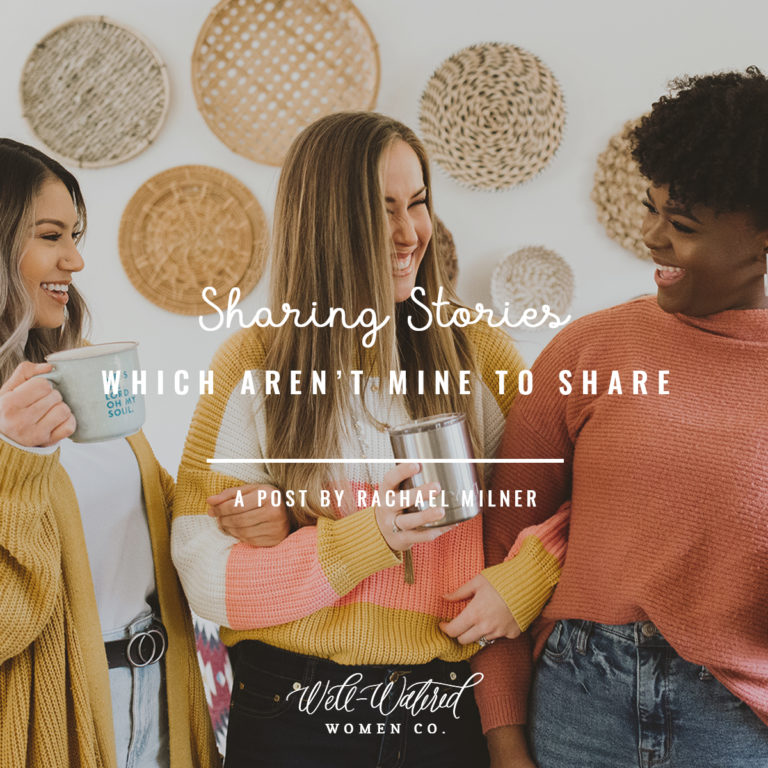 Sharing Stories Which Aren't Mine to Share – Well-Watered Women