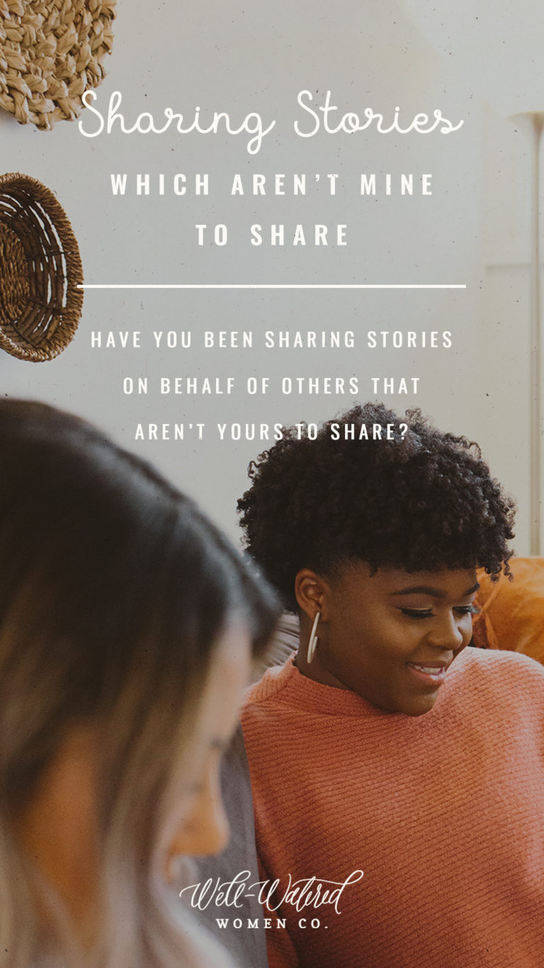 Sharing Stories Which Aren't Mine to Share – Well-Watered Women
