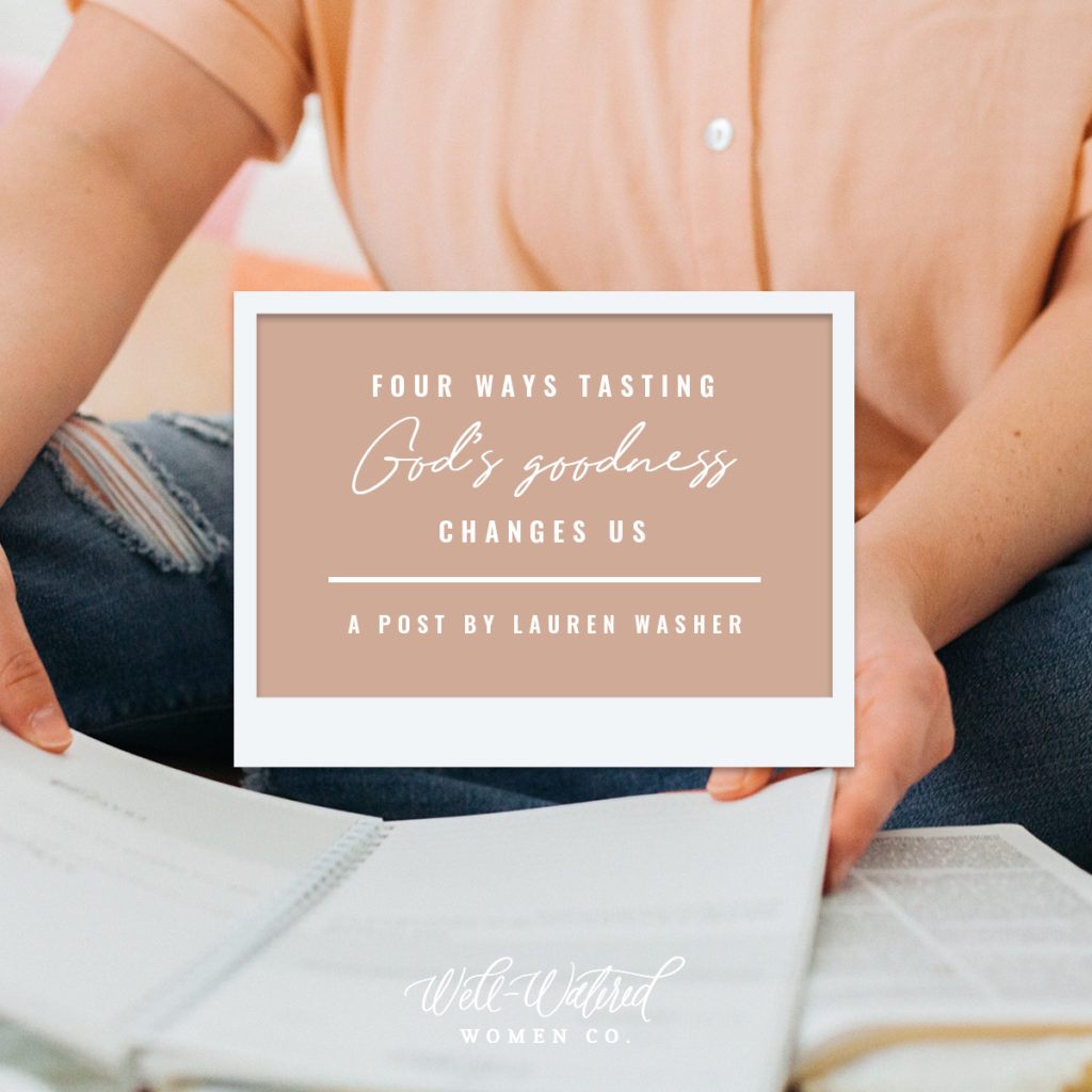 4 Ways Tasting God's Goodness Changes Us – Well-Watered Women