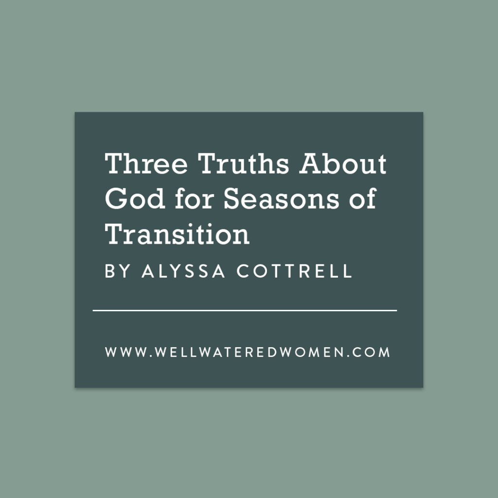 Three Truths About God for Seasons of Transition – Well-Watered Women